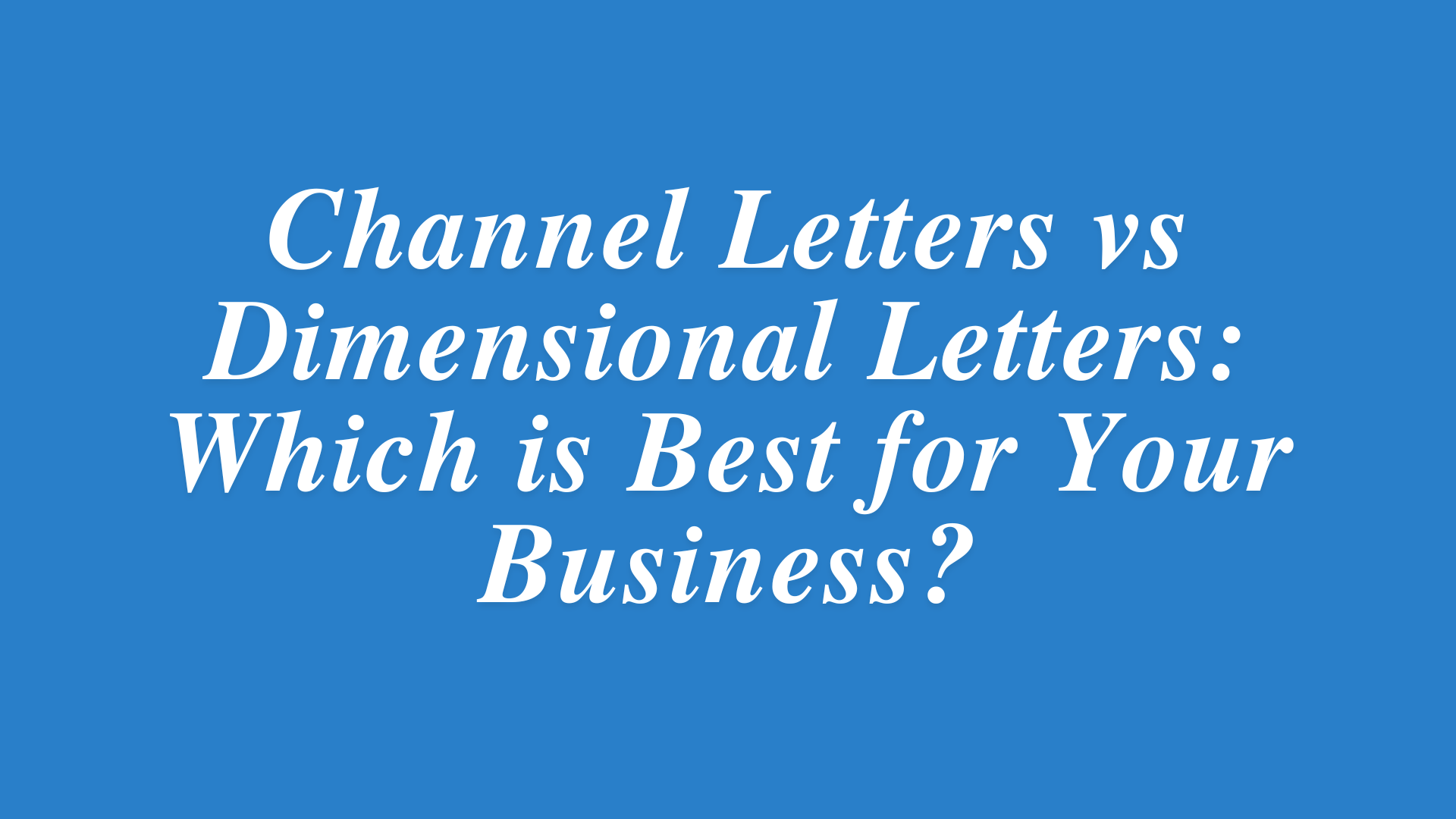 Channel Letters vs. Dimensional Letters: Which is Best?